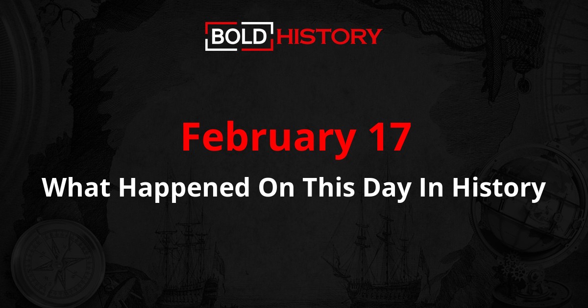 What Happened on February 17? Major Events in History