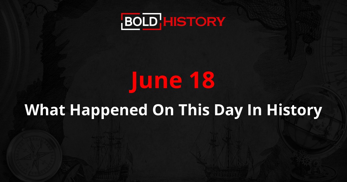 What Happened on June 18? Major Events in History