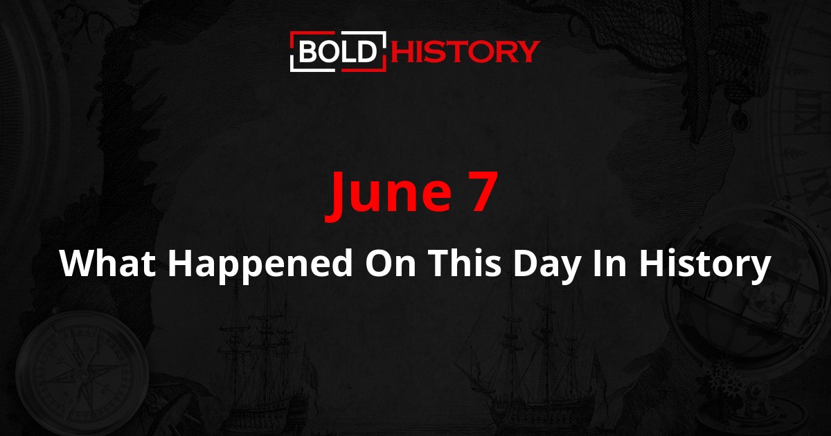 What Happened on June 7? Major Events in History